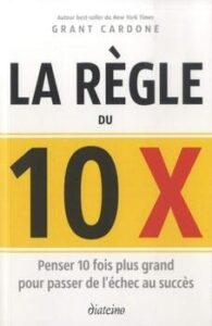 LA RÈGLE DU 10 X > Résumé et avis > Grant Cardone